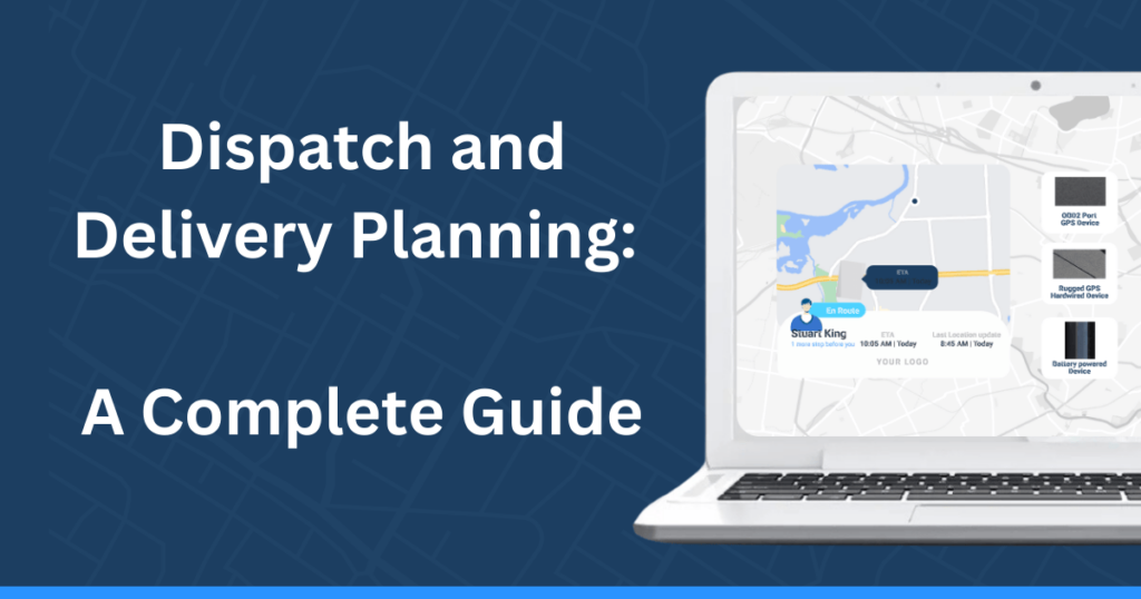 Dispatch and Delivery Planning: A Complete Guide - Locate2u
