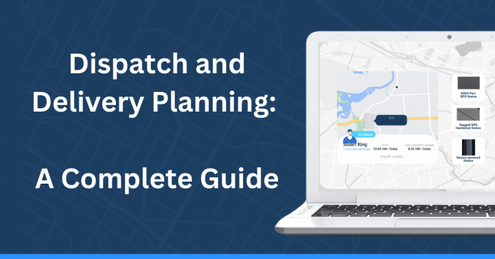 Dispatch and Delivery Planning: A Complete Guide - Locate2u
